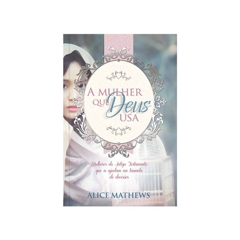 A Mulher Que Deus Usa | Alice Mathews